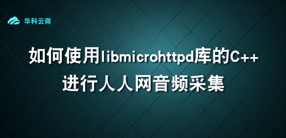 如何使用libmicrohttpd库的C++进行人人网音频采集-腾讯云开发者社区-腾讯云