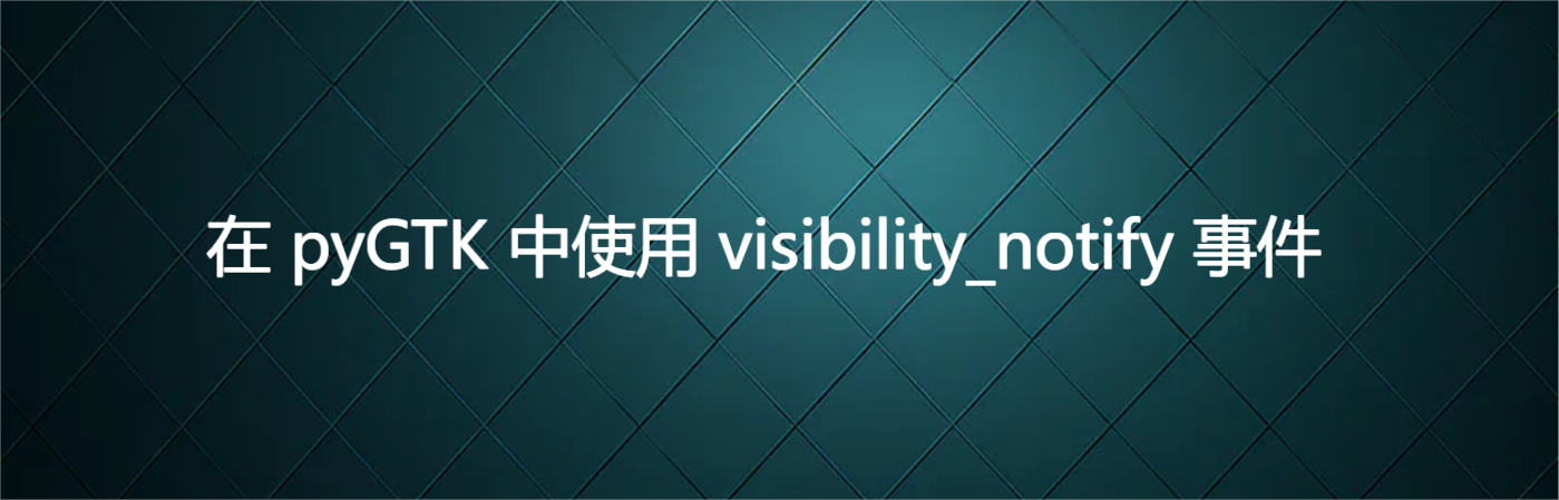 在 pyGTK 中使用 visibility_notify 事件-腾讯云开发者社区-腾讯云