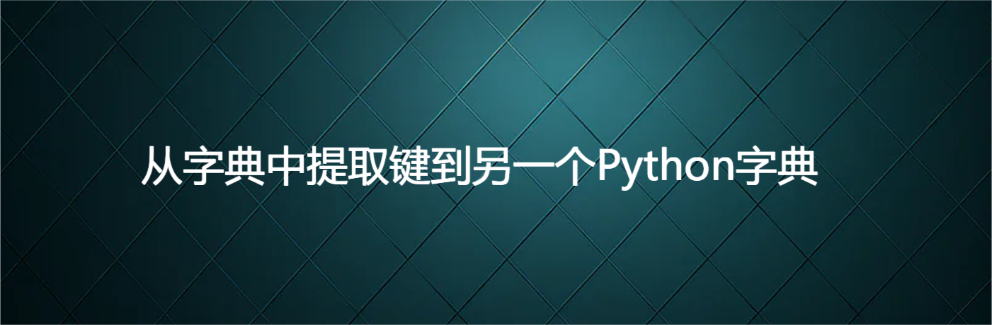 从字典中提取键到另一个python字典 腾讯云开发者社区 腾讯云