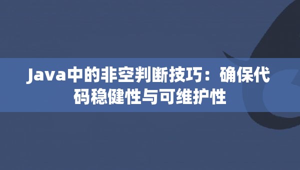 Java中的非空判断技巧：确保代码稳健性与可维护性-腾讯云开发者社区-腾讯云